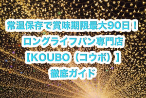 KOUBO（コウボ）ロングライフパンの口コミ・評判・賞味期限・保存方法を徹底解説！常温保存90日・人気商品・最安値・通販・おすすめポイントも紹介【2025年最新】